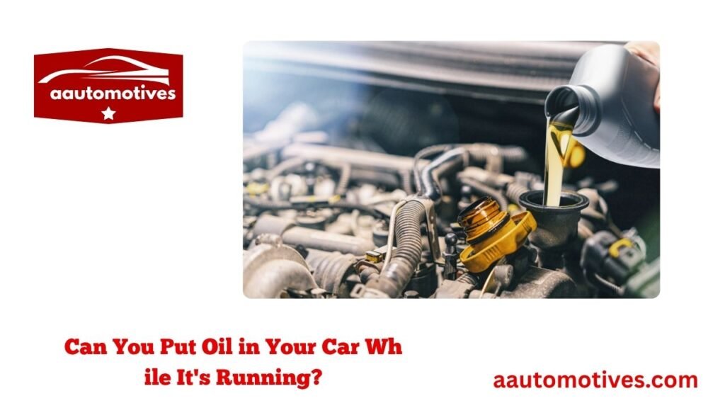 Can You Put Oil in Your Car While It's Running?
