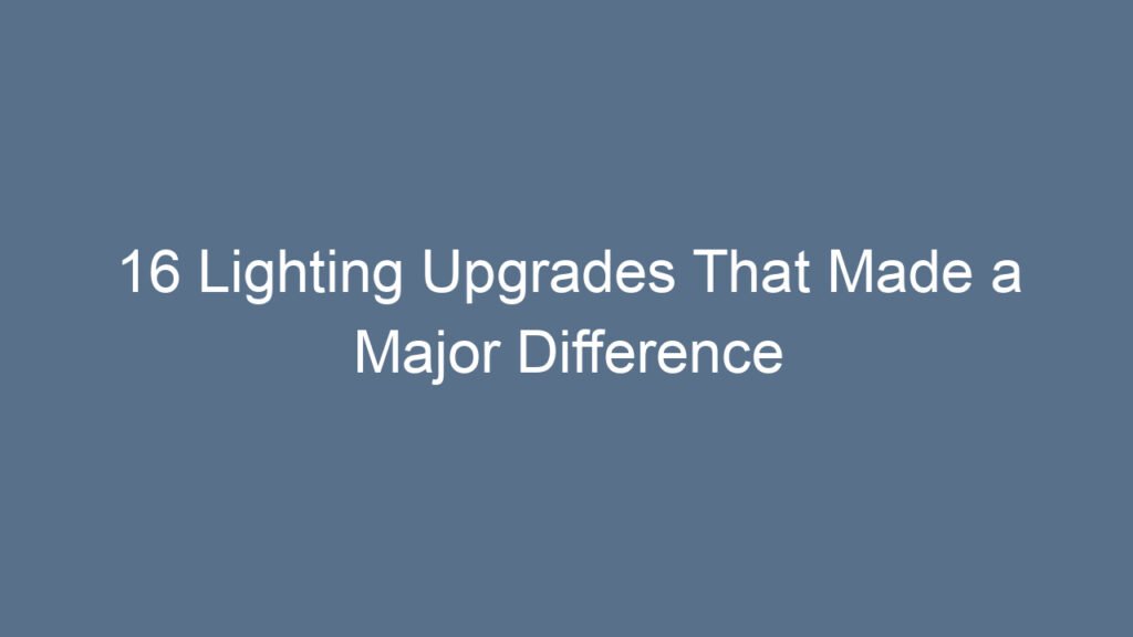 16 Lighting Upgrades That Made a Major Difference