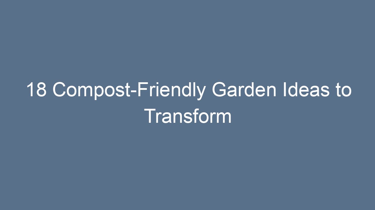 18 Compost-Friendly Garden Ideas to Transform Your Yard