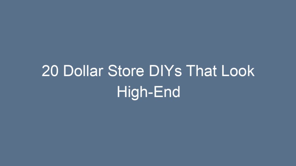 20 Dollar Store DIYs That Look High-End