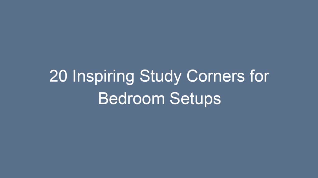 20 Inspiring Study Corners for Bedroom Setups