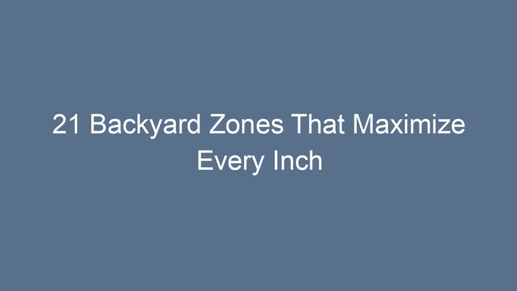 21 Backyard Zones That Maximize Every Inch