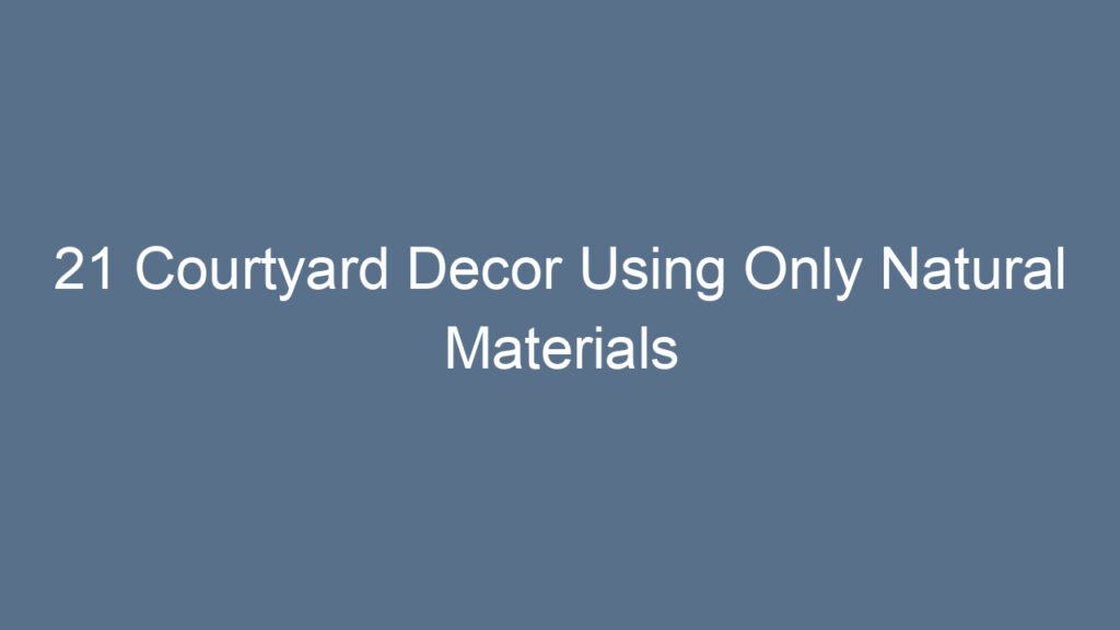 21 Courtyard Decor Using Only Natural Materials