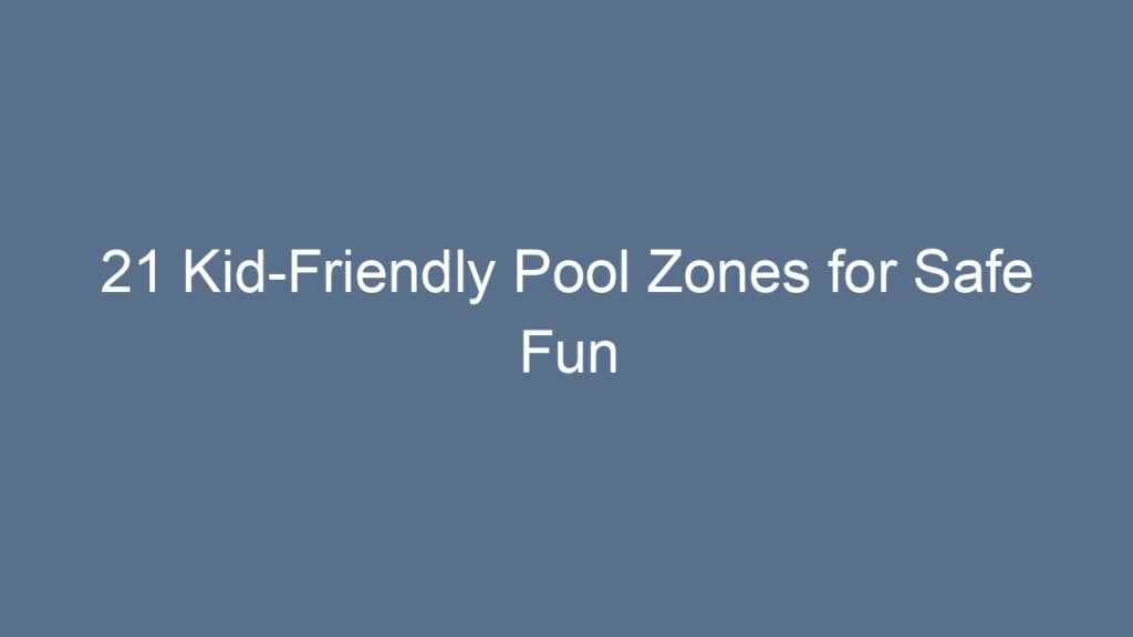21 Kid-Friendly Pool Zones for Safe Fun