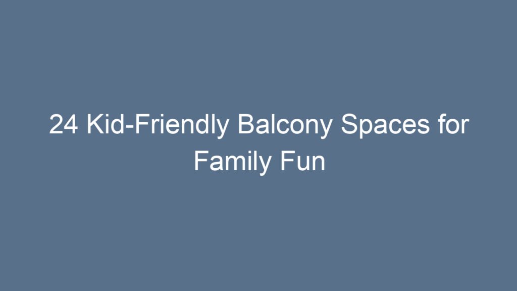 24 Kid-Friendly Balcony Spaces for Family Fun