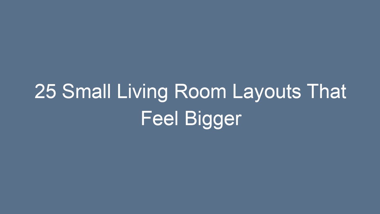 25 Small Living Room Layouts That Feel Bigger