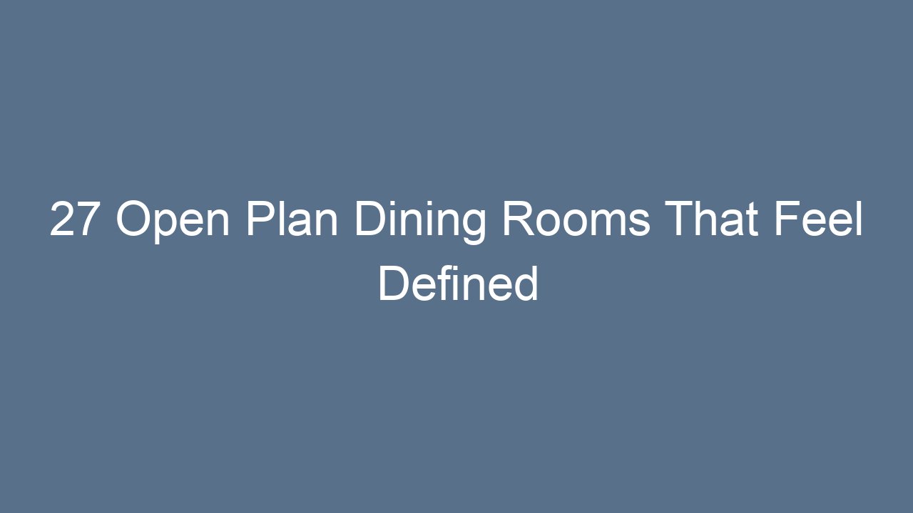 27 Open Plan Dining Rooms That Feel Defined