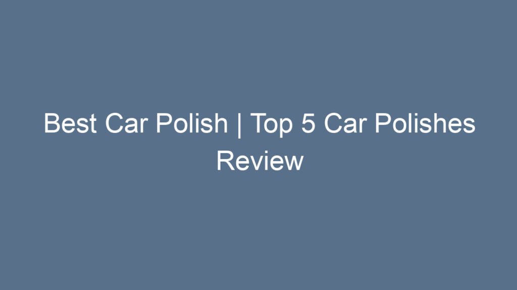Best Car Polish | Top 5 Car Polishes Review