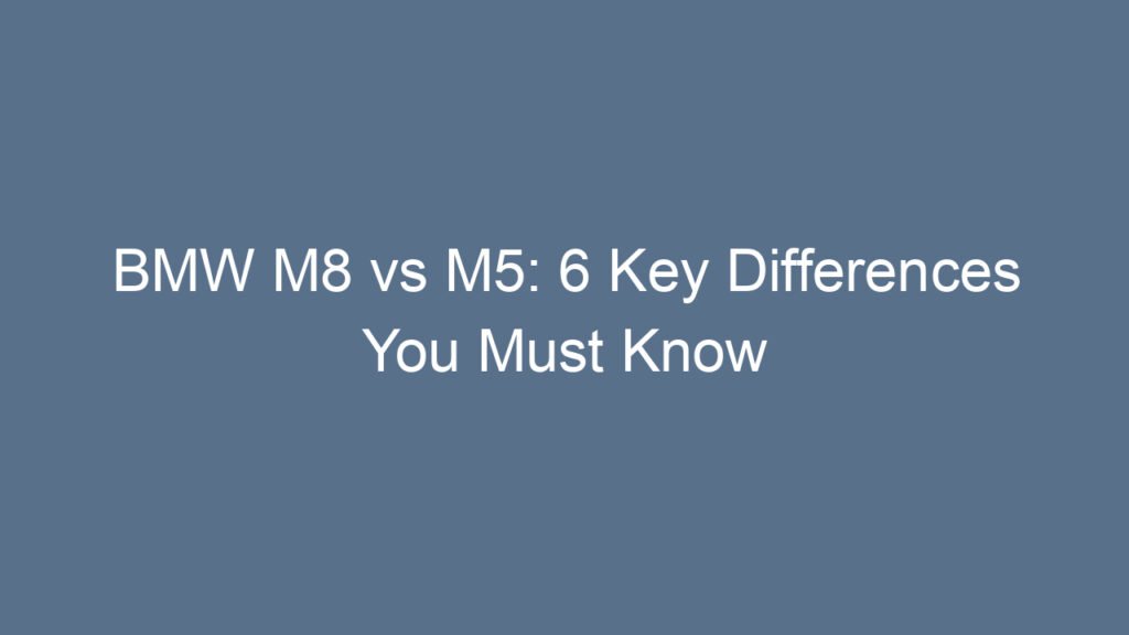 BMW M8 vs M5: 6 Key Differences You Must Know