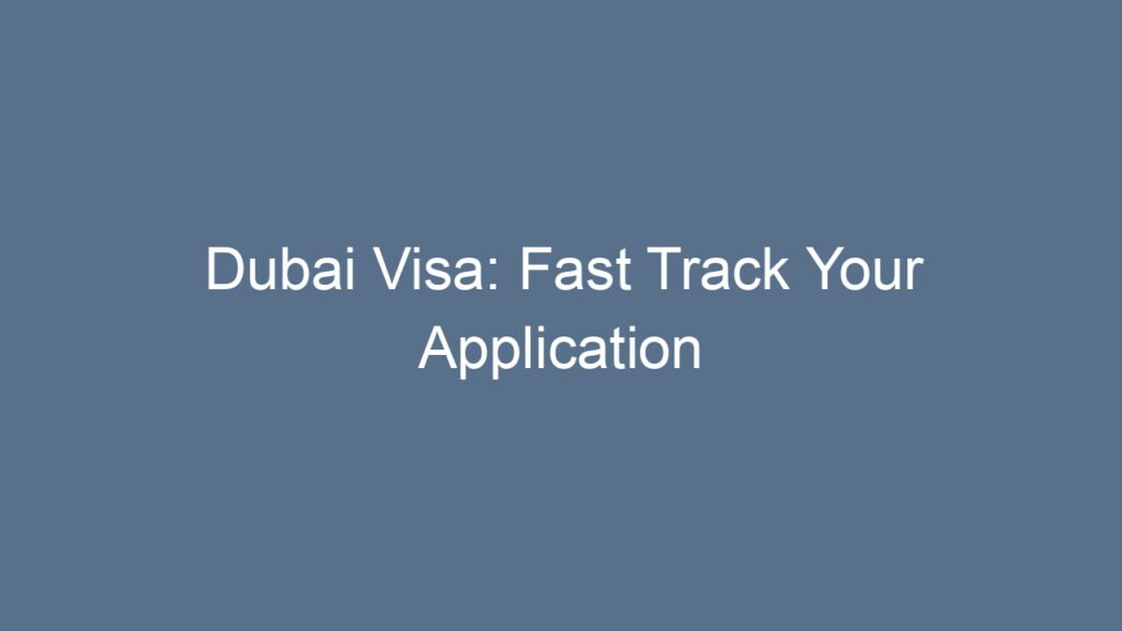 Dubai Visa: Fast Track Your Application