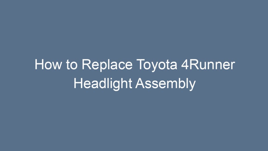 How to Replace Toyota 4Runner Headlight Assembly Step-by-Step Guide