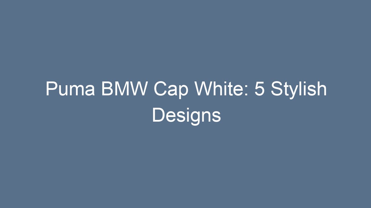 Puma BMW Cap White: 5 Stylish Designs