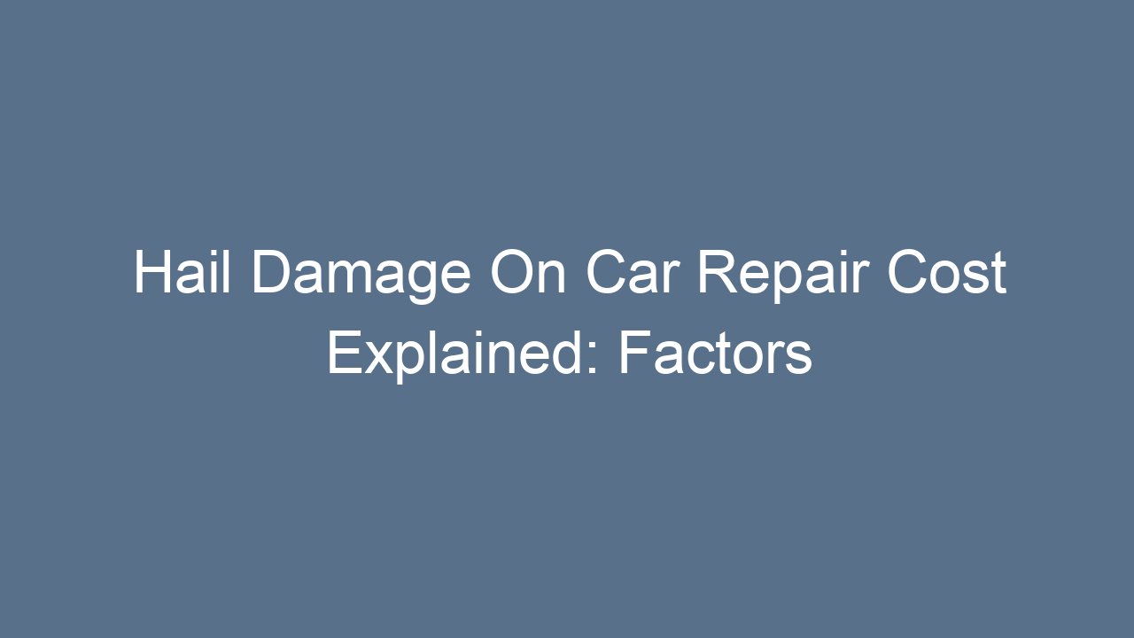 Hail Damage On Car Repair Cost Explained: Factors and Savings Tips